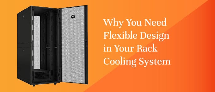 Why You Need Flexible Design in Your Rack Cooling System